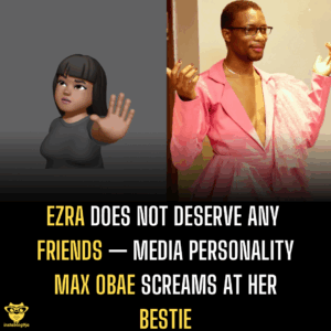 Ezra does not deserve any friends — Media personality Max Obae screams ...